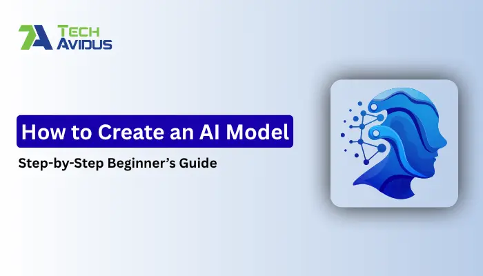 How to Create an AI Model: Step-by-Step Beginner’s Guide | TechAvidus