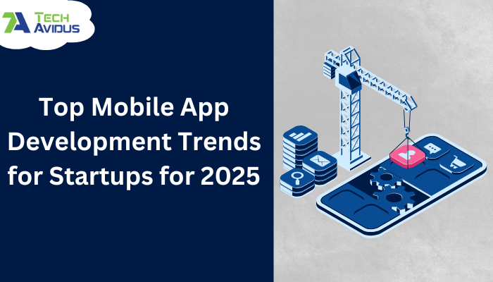 Top App Development Trends for Startups in 2025 | Future of Mobile Apps